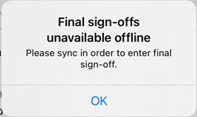 "Final sign-offs unavailable offline, Please sync in order to enter ...