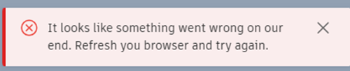 Error: "It looks like something went wrong on our end. Refresh your ...